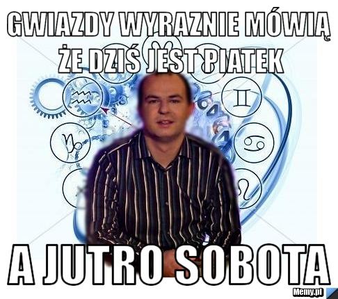 Gwiazdy wyraznie mówią że dziś jest piatek a jutro sobota - Memy.pl