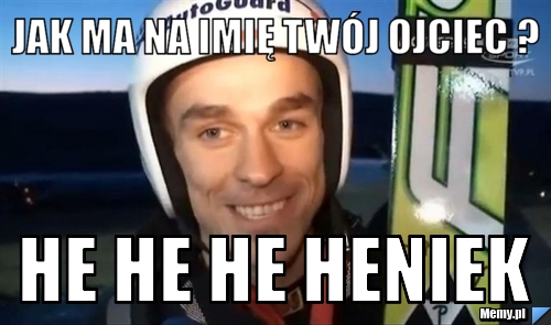 Jak ma na imię twój ojciec ? he he he heniek - Memy.pl Jak ma na imię twój ojciec ? he he he heniek - Memy.pl