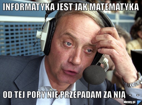 Informatyka jest jak matematyka od tej pory nie przepadam za nią ...