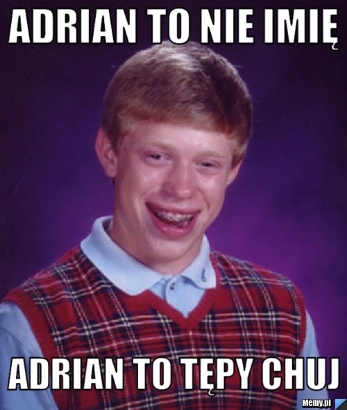 Adrian to nie imię Adrian to tępy chuj - Memy.pl