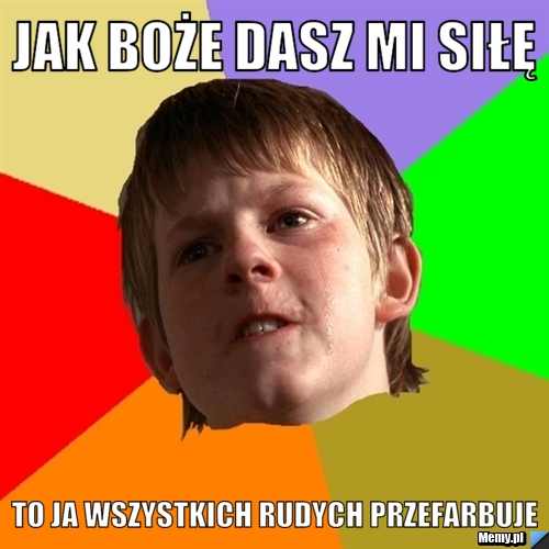 Jak boże dasz mi siłę to ja wszystkich rudych przefarbuje - Memy.pl