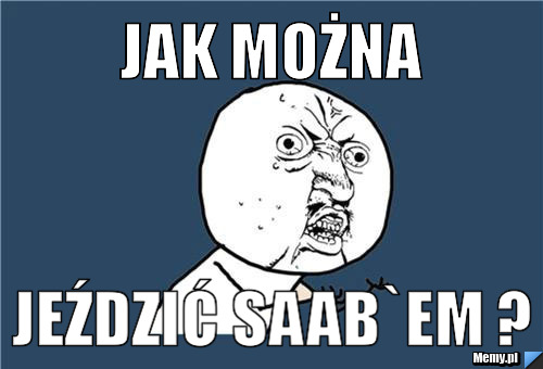 Jak można jeździć Saab`em ? - Memy.pl