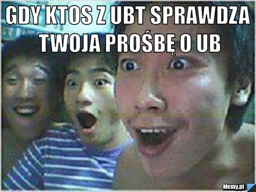 GDY KTOS Z UBT SPRAWDZA TWOJA PROŚBĘ O UB - Memy.pl GDY KTOS Z UBT SPRAWDZA TWOJA PROŚBĘ O UB - Memy.pl