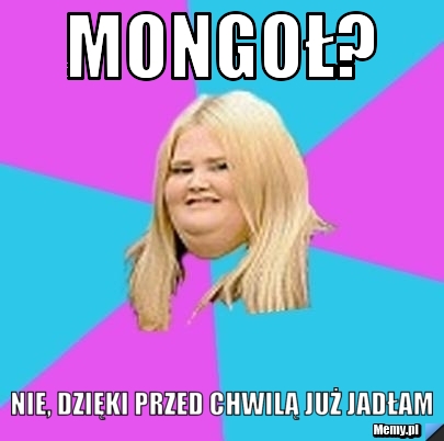 Mongoł? nie, dzięki przed chwilą już jadłam - Memy.pl