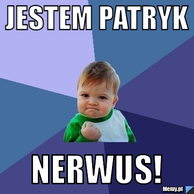 Jestem patryk nerwus! - Memy.pl