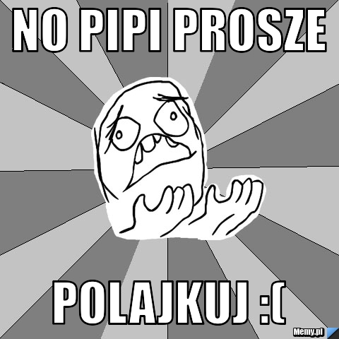 NO PIPI PROSZE POLAJKUJ :( - Memy.pl