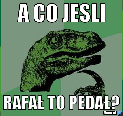 A CO JESLI RAFAŁ TO PEDAŁ? - Memy.pl