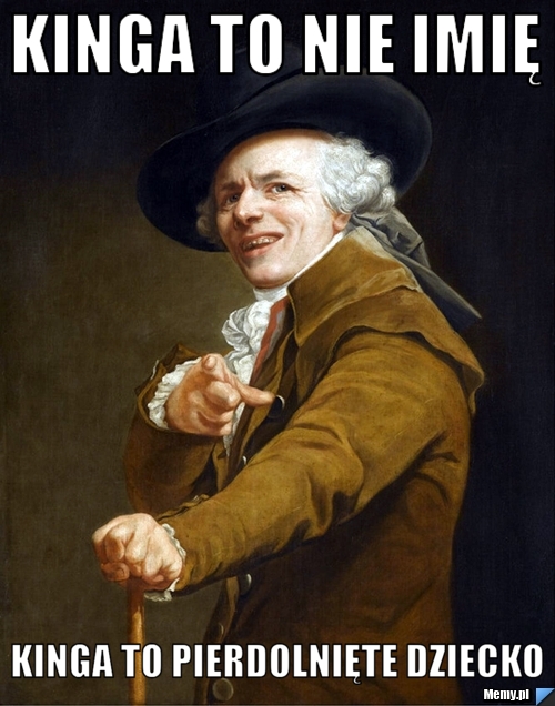 KINGA TO NIE IMIĘ KINGA TO PIERDOLNIĘTE DZIECKO - Memy.pl