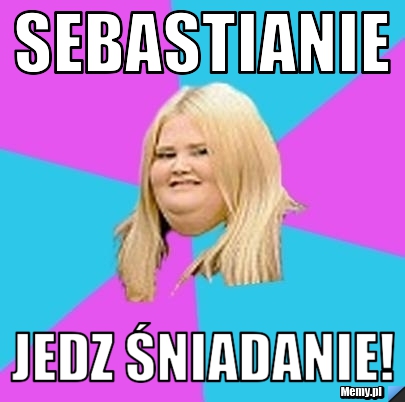 Sebastianie Jedz śniadanie! - Memy.pl