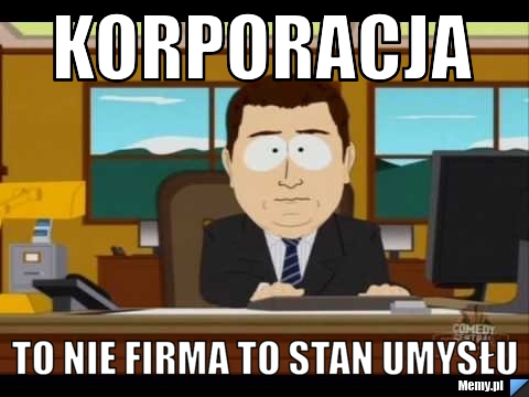 Korporacja to nie firma to stan umysłu - Memy.pl
