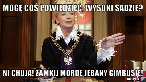 Mogę coś powiedzieć, wysoki sądzie? Ni chuja! Zamkij morde jebany ...
