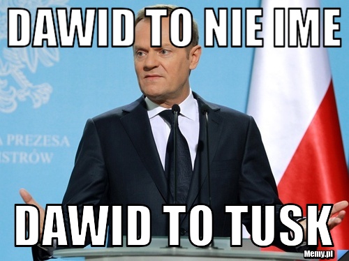 Dawid to nie ime dawid to tusk - Memy.pl